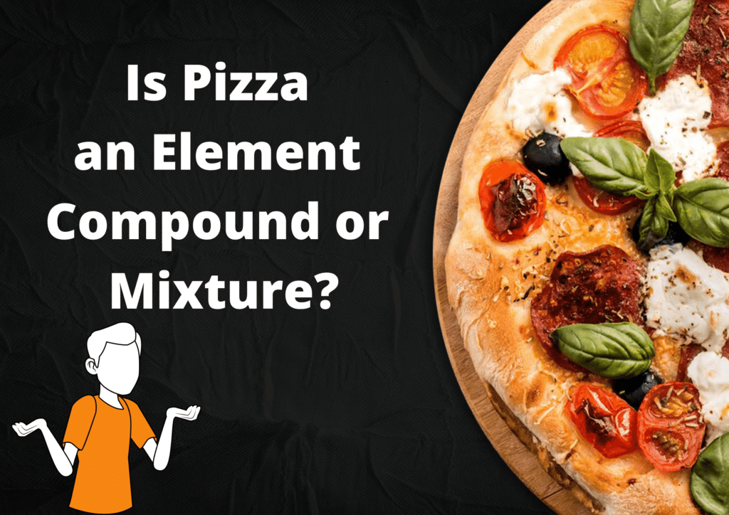 Is Pizza an Element, Compound or Mixture?